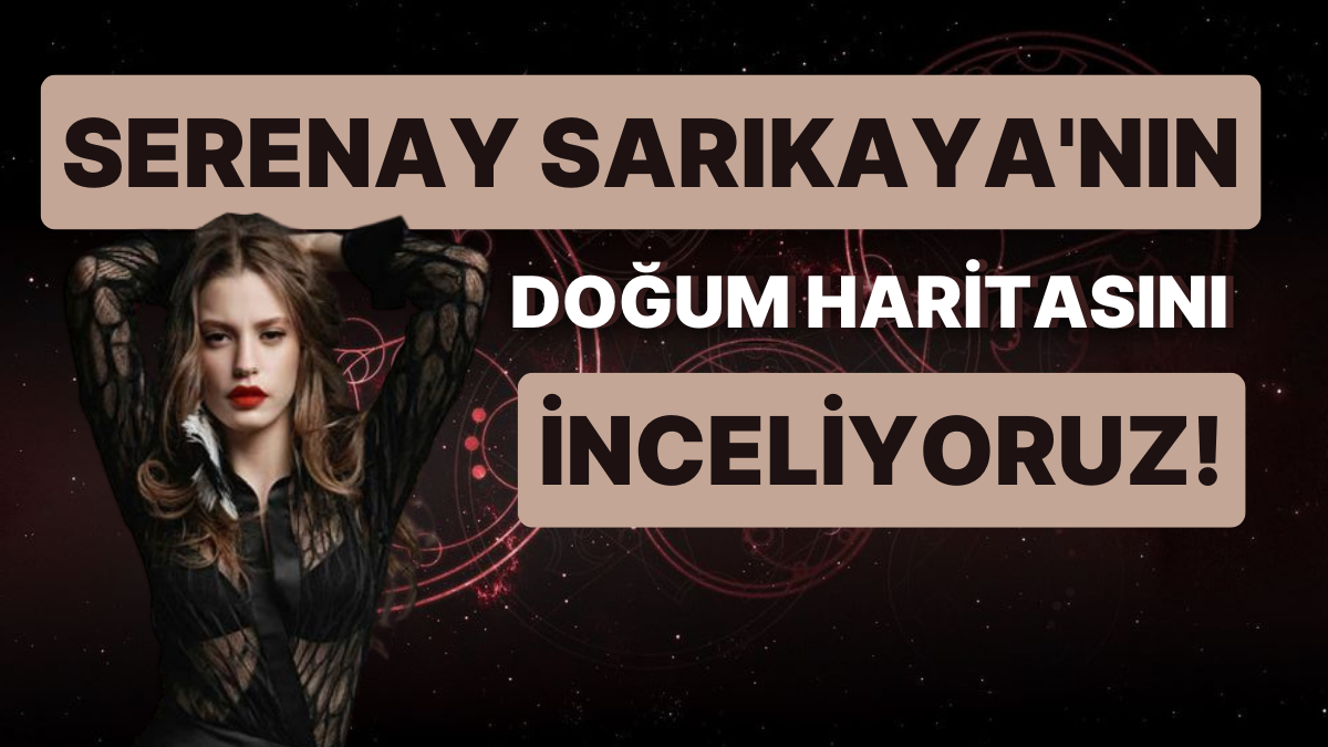 Serenay Sarıkaya'nın Doğum Haritasını İnceliyoruz! - Onedio